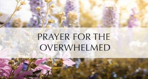 Prayer For The Overwhelmed